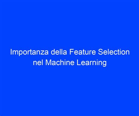 Importanza Della Feature Selection Nel Machine Learning