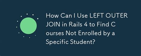 如何在 rails 4 中使用 left outer join 尋找特定學生未註冊的課程？ mysql教程 php中文網
