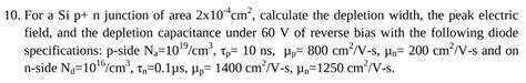 Solved 10 For A Si P N Junction Of Area 2x10 4cm2 Calculate The Depletion Width The Peak