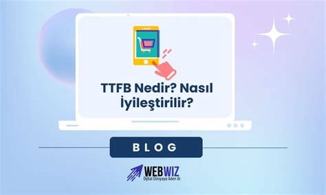 Time To First Byte Ttfb Nedir Nasıl İyileştirilir 2024 Webwiz Türkiye
