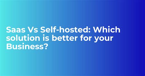 Saas Vs Self Hosted Which Solution Is Better For Your Business