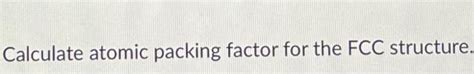 Solved Calculate Atomic Packing Factor For The FCC Structure Chegg Com