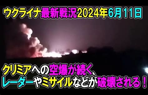【ウクライナ戦況】24年6月11日。クリミアへの空爆が続く、レーダーやミサイルなどが破壊される！ 世界情勢ニュース動画まとめサイト