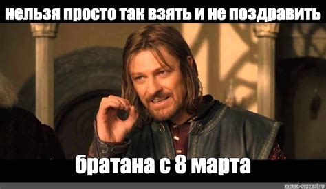 Meme нельзя просто так взять и не поздравить братана с 8 марта All Templates Meme