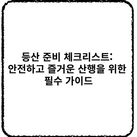 등산 준비 체크리스트 안전하고 즐거운 산행을 위한 필수 가이드 짧은 산행으로 건강을 챙겨요