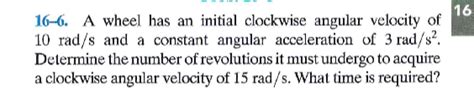 Solved 1616 6 A Wheel Has An Initial Clockwise Angular Velocity Of10 Rads Tutorbin