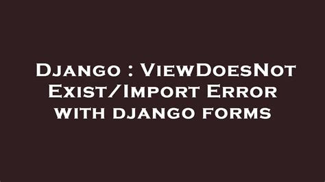 django viewdoesnotexist import error with django forms youtube