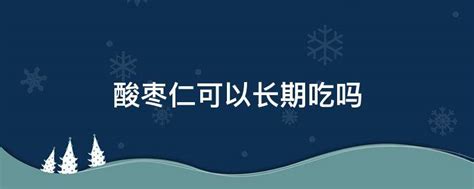 酸枣仁可以长期吃吗 业百科