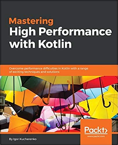 Mastering High Performance With Kotlin Overcome Performance Difficulties In Kotlin With A Range