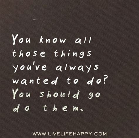 You Know All Those Things Youve Always Wanted To Do Life Quotes