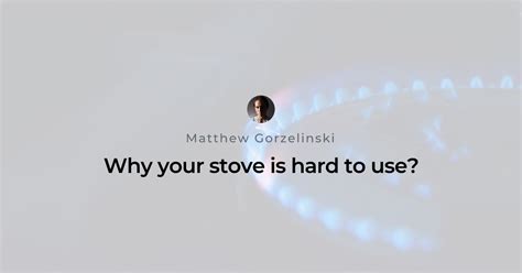 Why Your Stove Is Hard To Use Matthew Gorzelinski