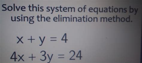 Solved Solve This System Of Equations By Using The Elimination Method X Y 4 4x 3y 24 [algebra]