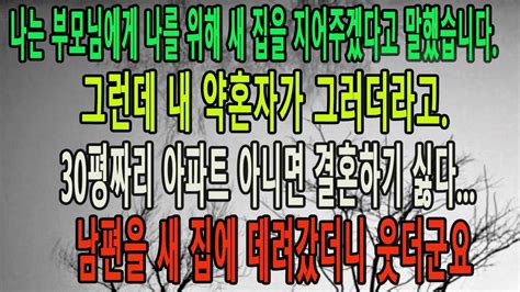 실화사연 친정에서 신혼집을 해준다고 했더니 30평대 아파트 아니면 결혼하기 싫다는 예비 남편 신혼집에 남편을 데려갔더니 거품을 무는데ㅋ 신청사연 Youtube