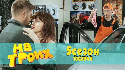 На троих 5 сезон 10 серия Измена мужу на СТО как работник нашёл нижнее белье неверной жены
