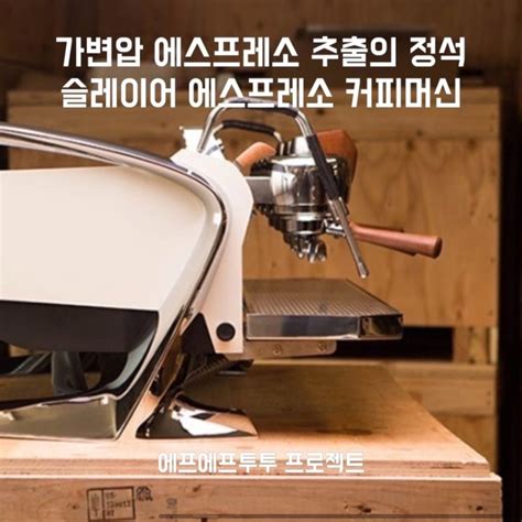 가변압 에스프레소 추출의 정석 슬레이어 에스프레소 커피머신 경남 창원 진주 거제 커피머신 전시장 네이버 블로그