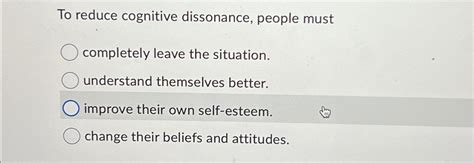 Solved To Reduce Cognitive Dissonance People Mustcompletely