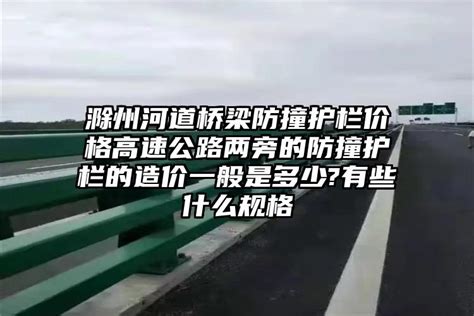 滁州河道桥梁防撞护栏价格高速公路两旁的防撞护栏的造价一般是多少 有些什么规格 中铭防撞护栏