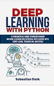 Deep Learning With Python A Fundamentals Guide To Understanding Machine Learning And Artificial
