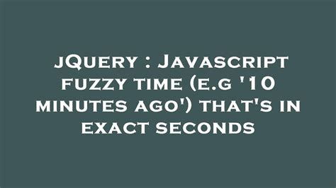 Jquery Javascript Fuzzy Time Eg 10 Minutes Ago Thats In Exact