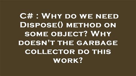 C Why Do We Need Dispose Method On Some Object Why Doesnt The