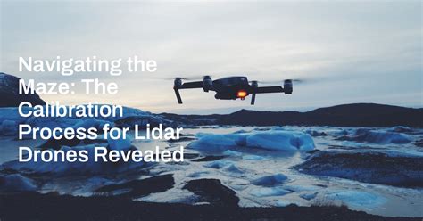 Navigating The Maze The Calibration Process For Lidar Drones Revealed