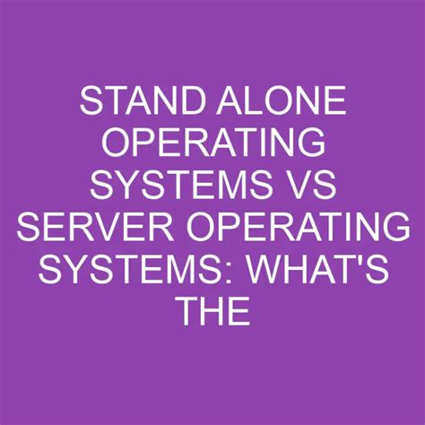 Stand Alone Operating Systems Vs Server Operating Systems Whats The