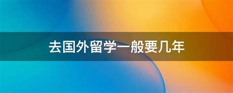 去国外留学一般要几年 业百科