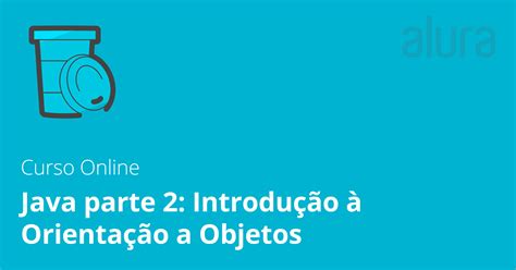 Curso Online Java Oo Entendendo A Orientação A Objetos Alura