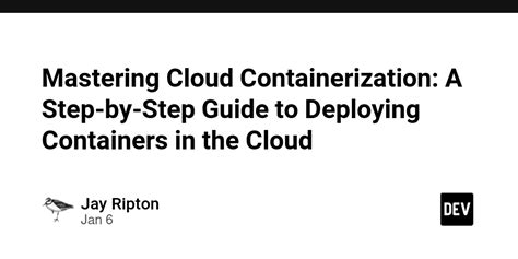 Mastering Cloud Containerization A Step By Step Guide To Deploying Containers In The Cloud