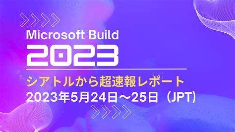 [特別企画] 超速報！microsoft Build 2023 現地レポートします！ Zen Architects