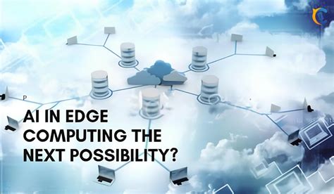 Synergy Of AI And Edge Computing Revolutionizing The Future Of