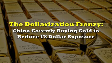 The De Dollarization Frenzy China Covertly Buying Gold To Reduce Us