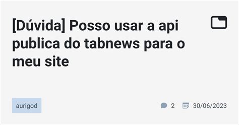 [dúvida] Posso Usar A Api Publica Do Tabnews Para O Meu Site · Aurigod · Tabnews