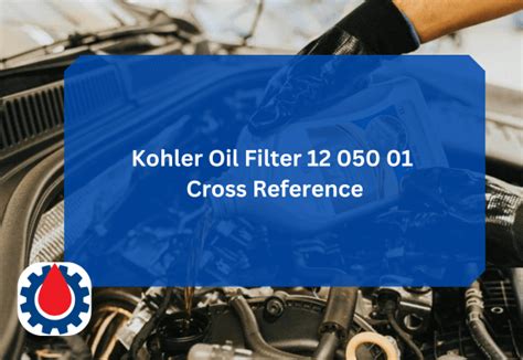 Kohler Oil Filter 12 050 01 Cross Reference Chart For All Brands Engine Oil Journal