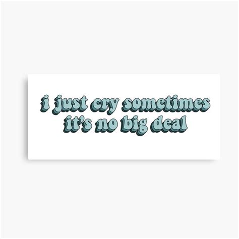 I Just Cry Sometimes Its No Big Deal Canvas Prints Redbubble