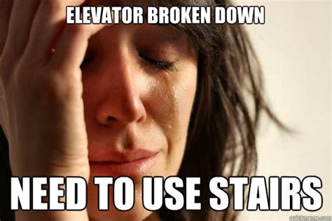 Elevator Broken Down Need To Use Stairs First World Problems Quickmeme