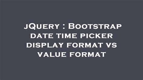 Jquery Bootstrap Date Time Picker Display Format Vs Value Format Youtube