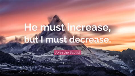 John The Baptist Quote He Must Increase But I Must Decrease”
