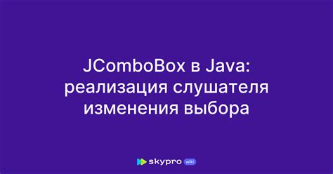 Jcombobox в Java реализация слушателя изменения выбора