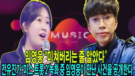충격 임영웅미쳐버리는 줄 알았다” 전유진가 미스 트롯 2녹화 중 임영웅이 만난 사건을 공개한다 무엇 이었나