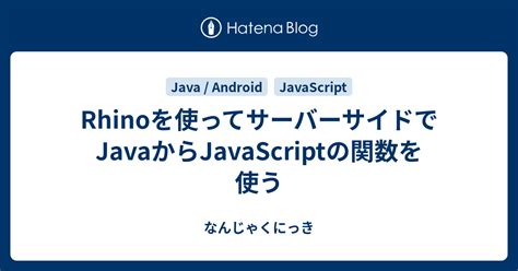 Rhinoを使ってサーバーサイドでJavaからJavaScriptの関数を使う なんじゃくにっき