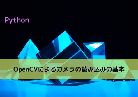 【python】opencvによるカメラの読み込みの基本｜python Tech