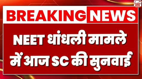 Breaking News Neet परीक्षा की धांधली मामले में आज Supreme Court में