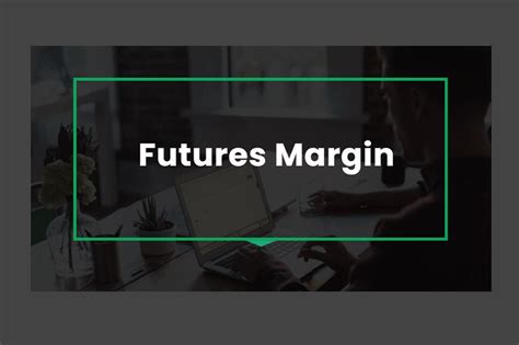 Futures Margin Explained Requirements Examples And Types
