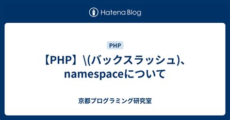 【php】バックスラッシュ、namespaceについて 京都プログラミング研究室