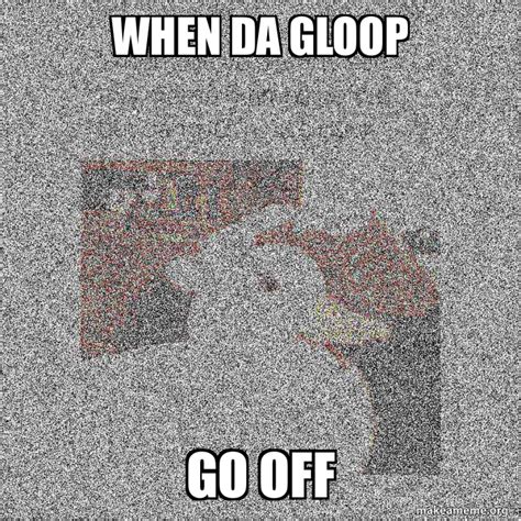 When Da Gloop Go Off Meme Generator