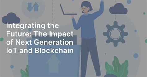 Integrating The Future The Impact Of Next Generation IoT And Blockchain Purllow Com