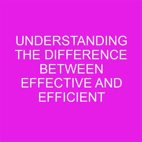 Understanding The Difference Between Effective And Efficient Differencess