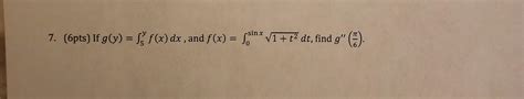 Solved 7 6pts If G Y ∫5yf X Dx And F X ∫0sinx1 T2dt