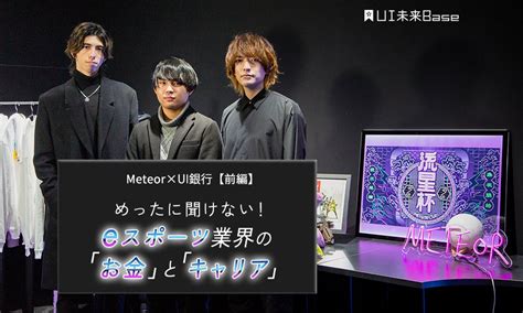 Meteor×ui銀行【前編】 めったに聞けない！ Eスポーツ業界の「お金」と「キャリア」｜ui未来base